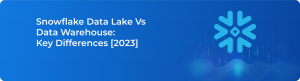 Snowflake Data Lake Vs. Data Warehouse: 6 Differences To Know [UPDATED]
