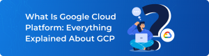 What Is A Google Cloud Platform: Guide For Beginners 2023 [UPDATED]